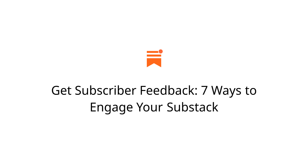 Get Subscriber Feedback: 7 Ways to Engage Your Substack